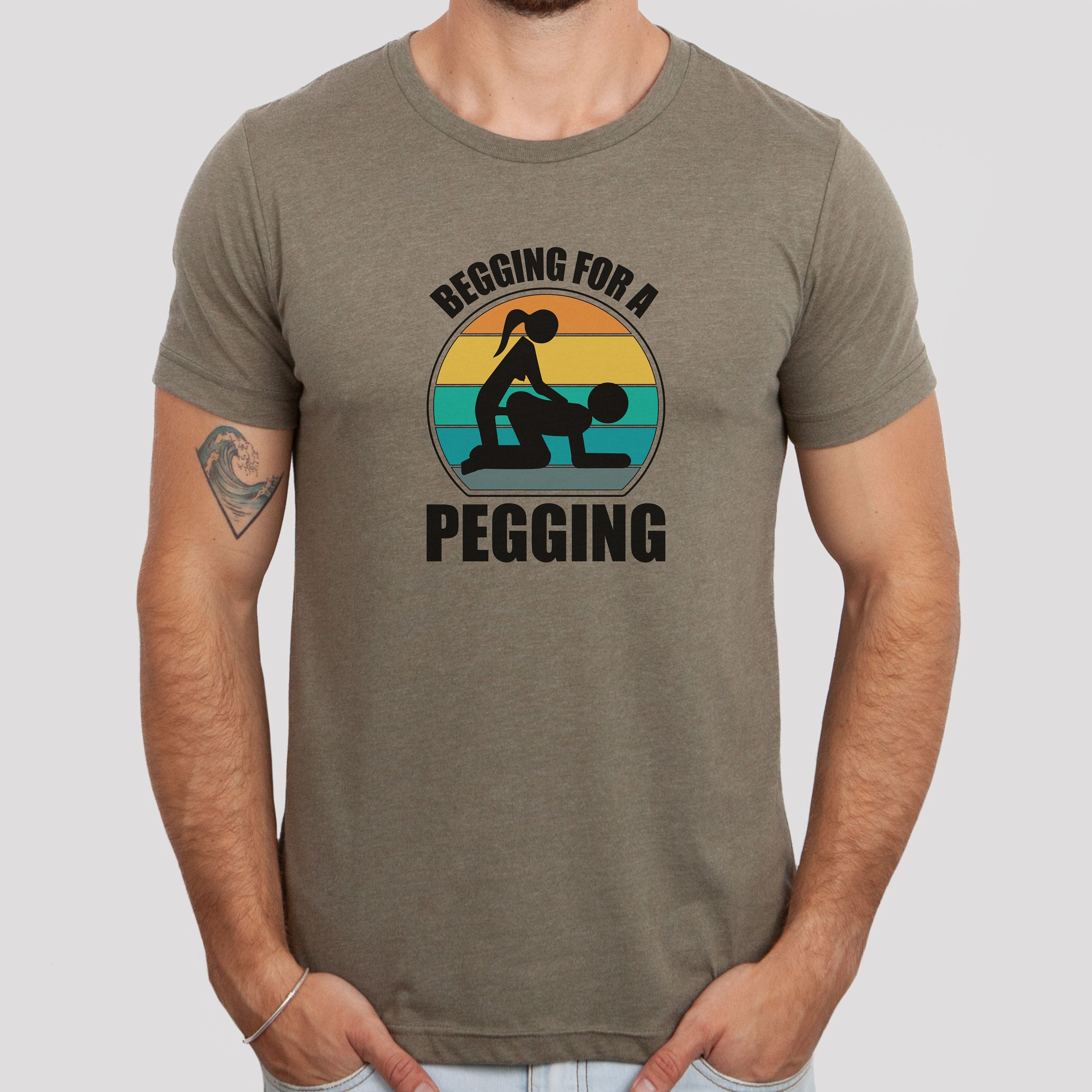 Begging for a Pegging T-shirt | Adult Naughty Humour Kinky Cheeky Gag Gift Sexy | Perfect for ...