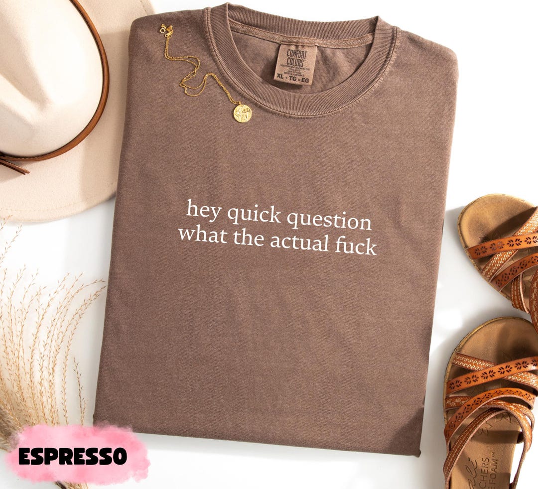 Hey Quick Question What the Actual, Funny Humor Shirt, Sarcasm Shirt ...
