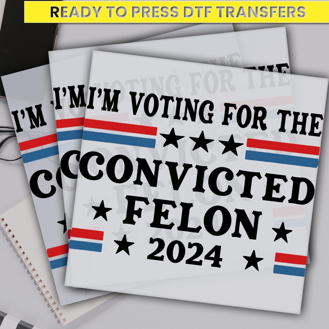 I'm Voting for the Convicted Felon 2024 Dtf Transfer, Felon 24 Ready ...