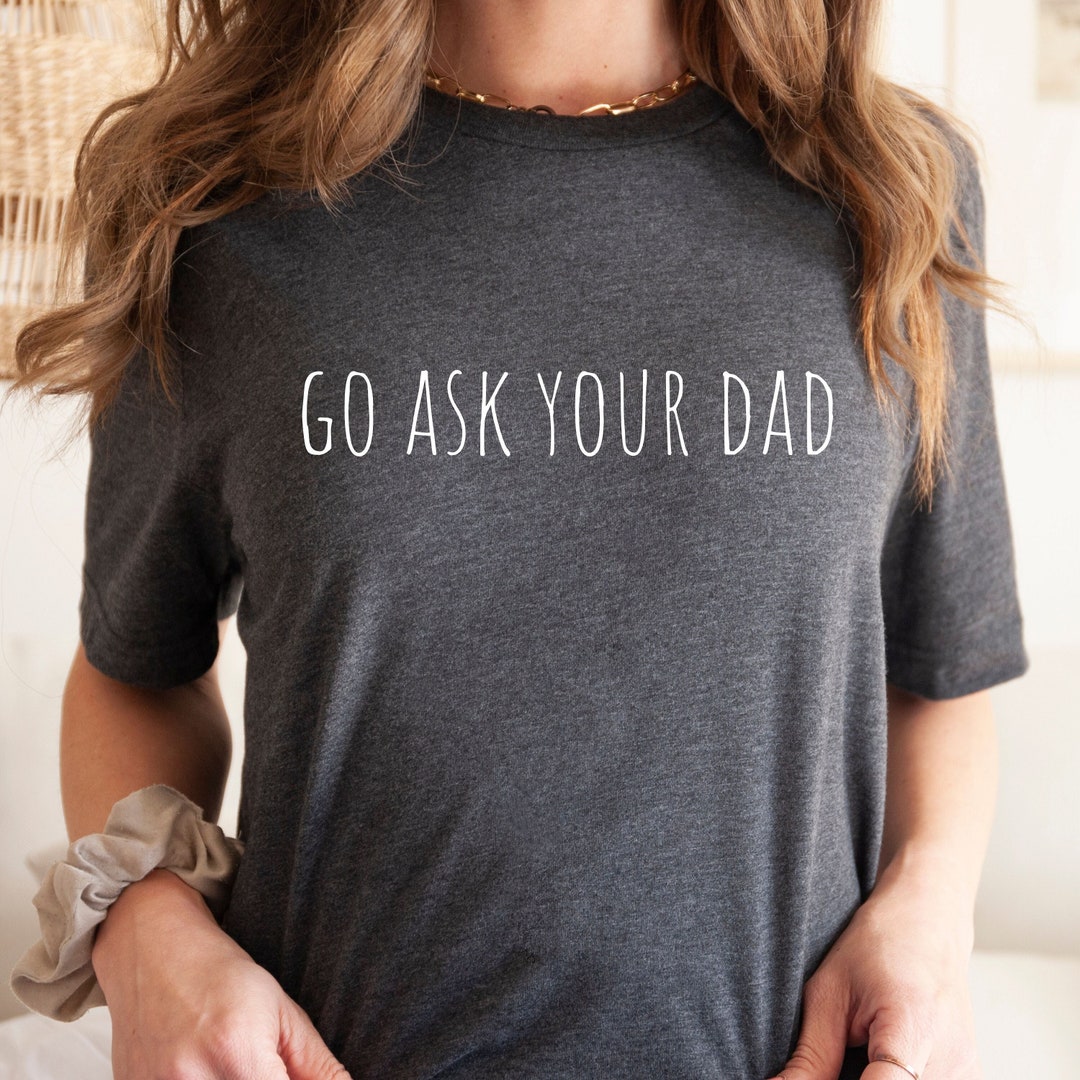 Go Ask Your Dad Shirt, Mother's Day Gift, Mommy and Me Matching Shirts ...