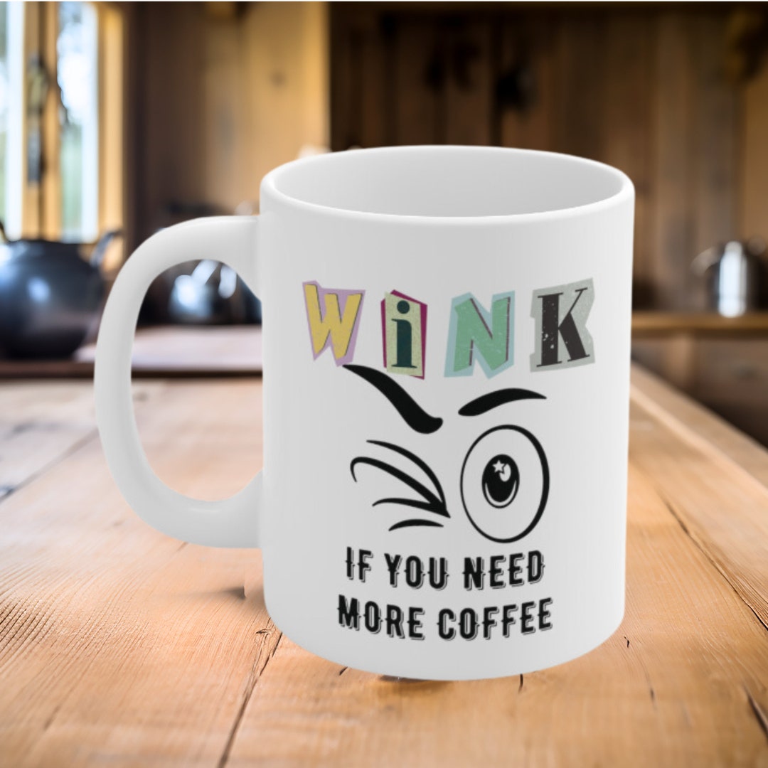 Wink If You Need More Coffee, 11oz Coffee Mug, Coffee Addict, Funny Mug ...