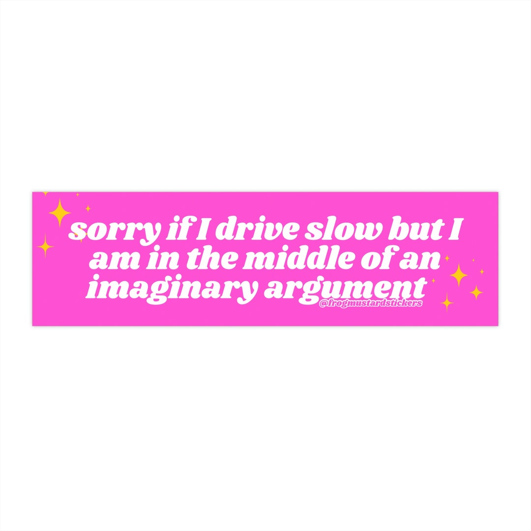 Sorry If I Drive Slow but I Am in the Middle of an Imaginary Argument ...