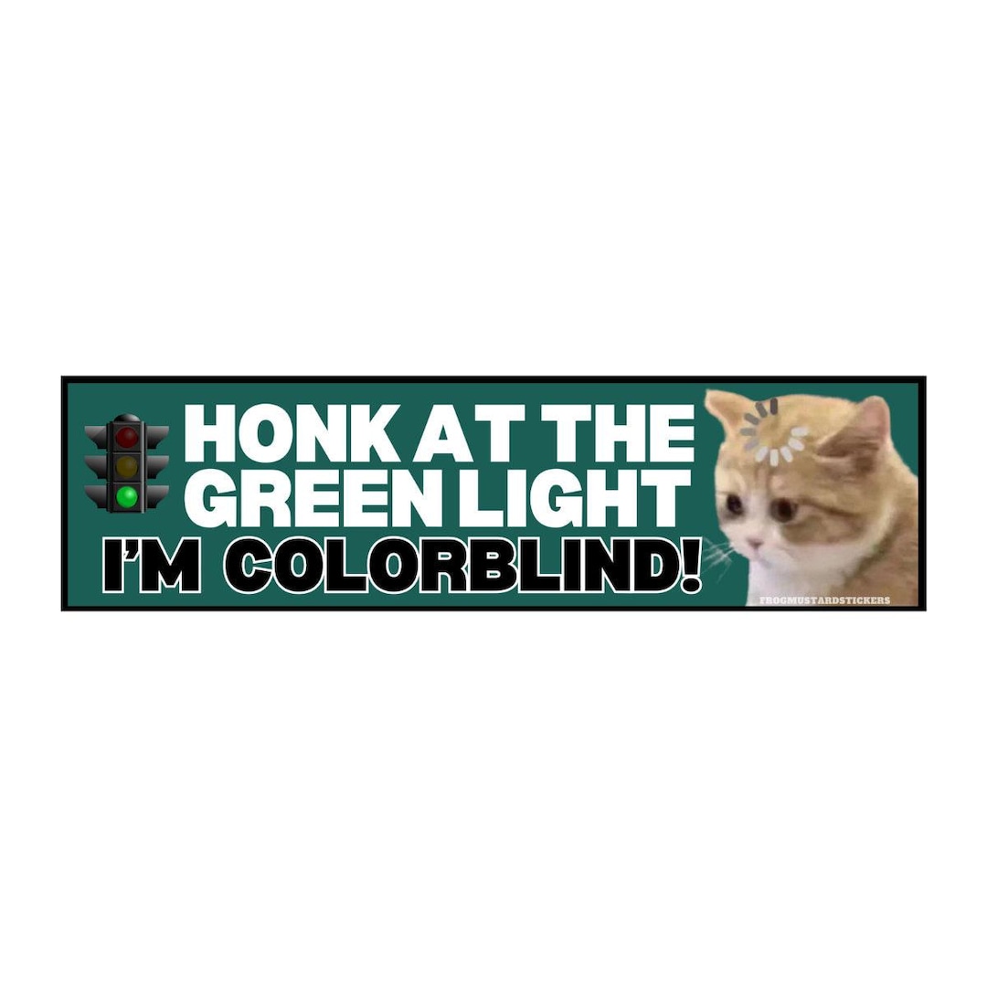 Honk at Green Light Colorblind Cat Meme - Weatherproof Bumper Sticker ...