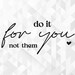 Do It for You SVG, Motivational Svg, Inspirational Svg, Self Worth Svg ...