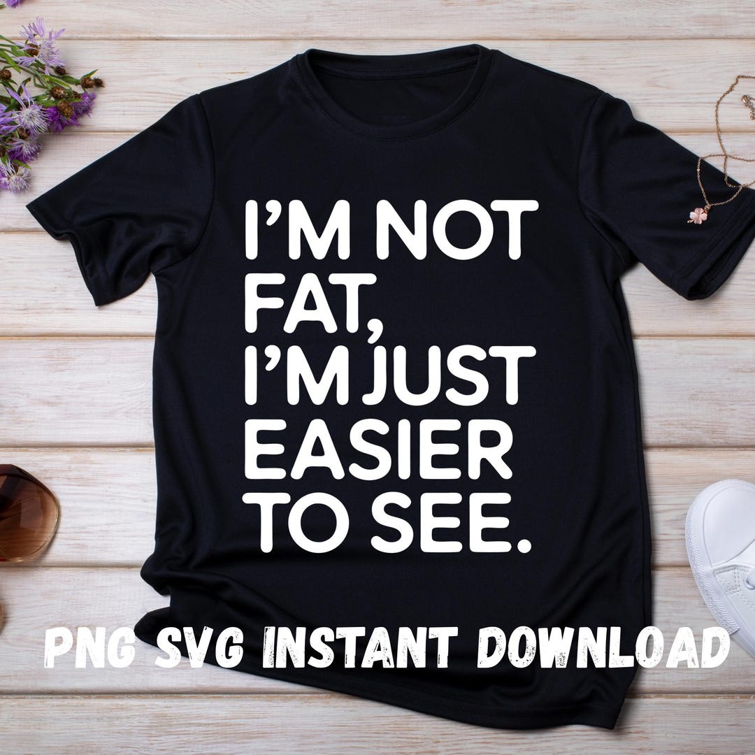 Funny Plus Size SVG PNG – I’m Not Fat I’m Just Easier to See – Curvy ...