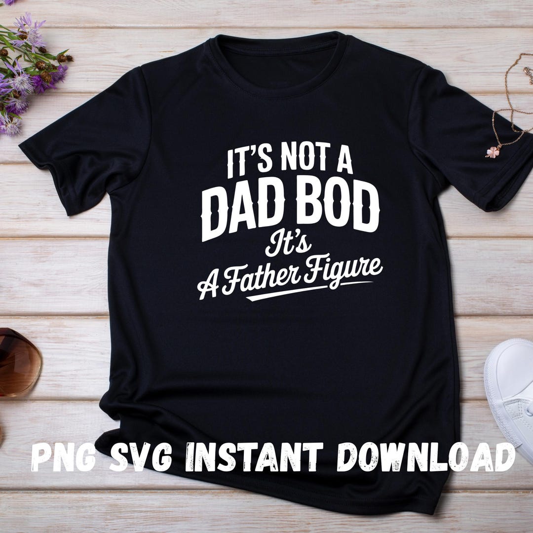 It’s Not a Dad Bod It’s a Father Figure PNG SVG | Funny Dad Humor ...