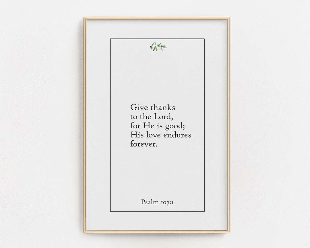 Psalm 107:1 - Give Thanks to the Lord, for He is Good; His Love Endures ...