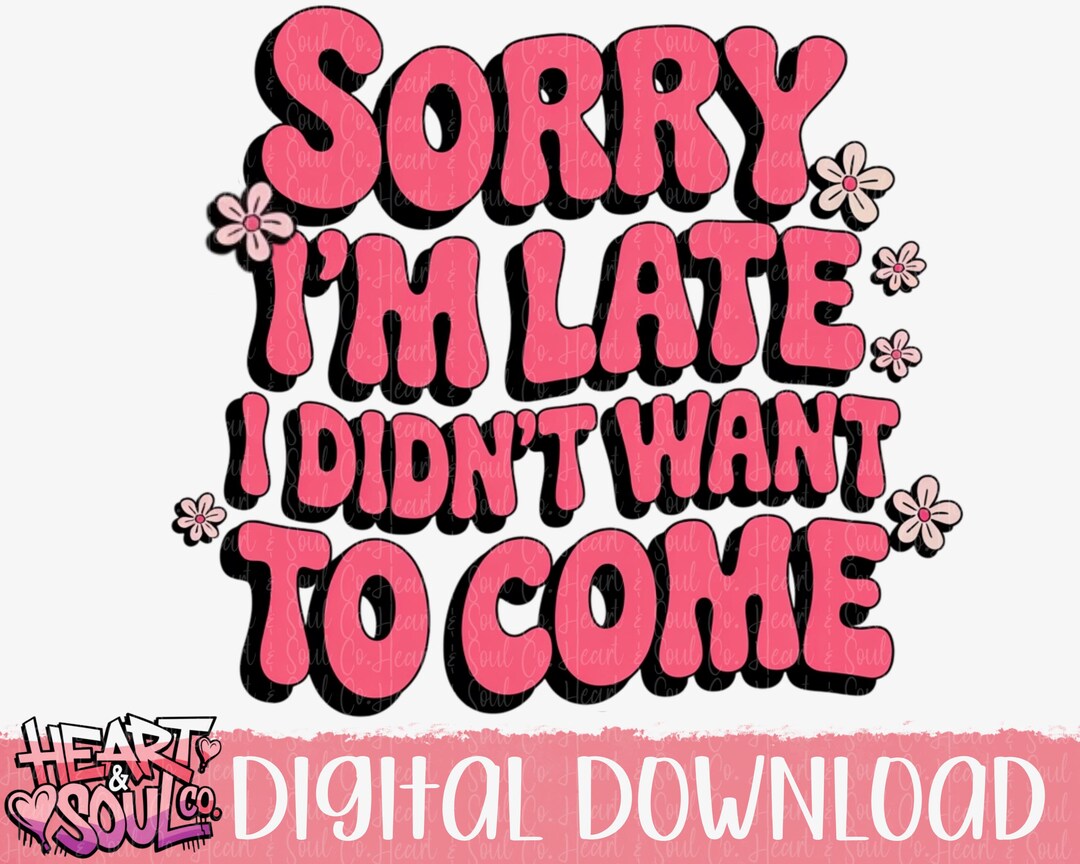 Sorry I’m Late I Didn’t Want to Come Png- Digital Download - Etsy