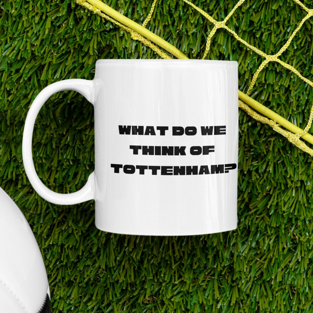 Football Mug - What Do We Think of Tottenham? Funny Football Mug ...