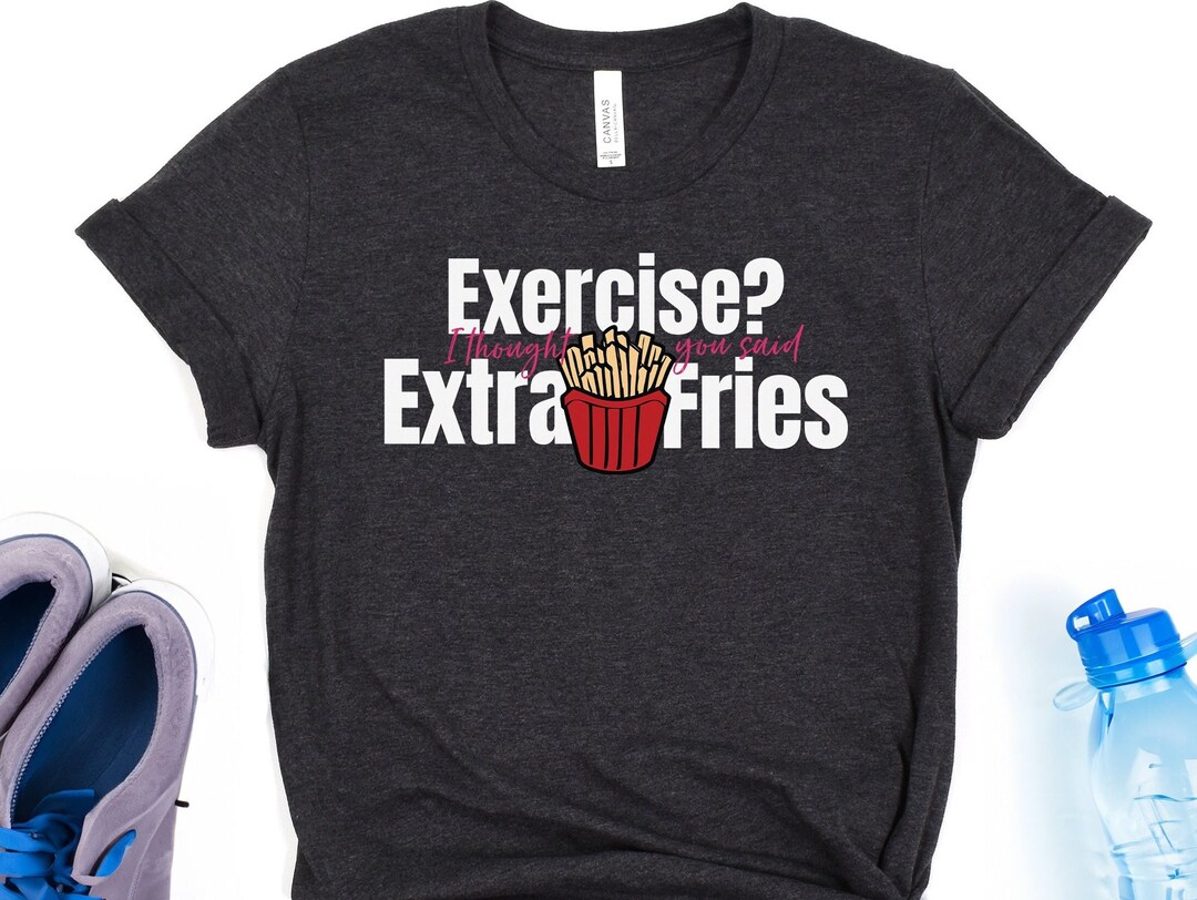 Exercise I Thought You Said Extra Fries, Funny Shirt, Funny Exercise ...
