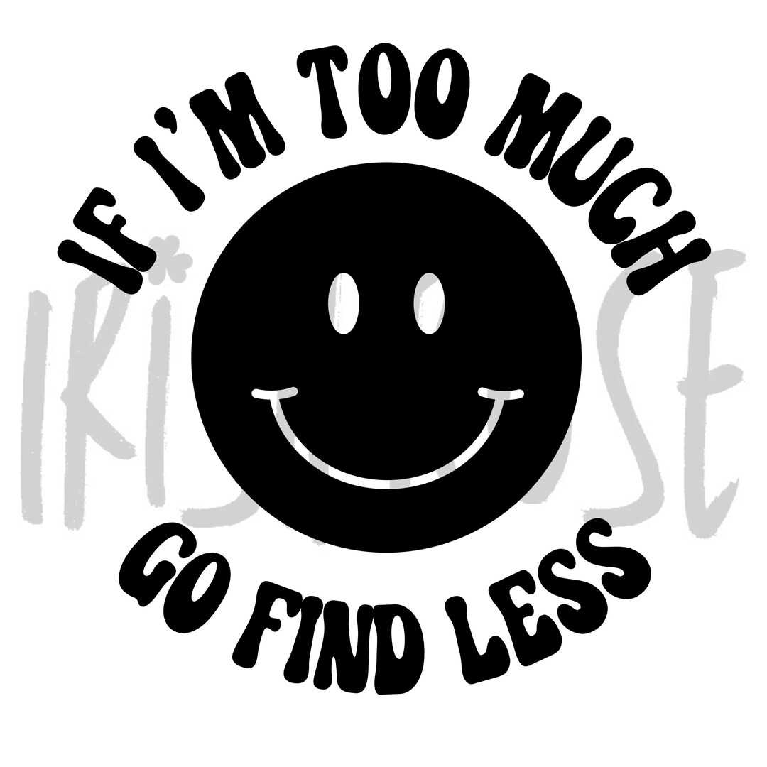 If I’m Too Much Go Find Less PNG - Etsy