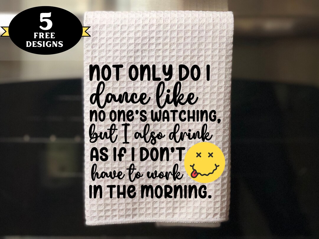 Funny Alcohol Kitchen Towel Png, Not Only Do I Dance Like No One’s ...