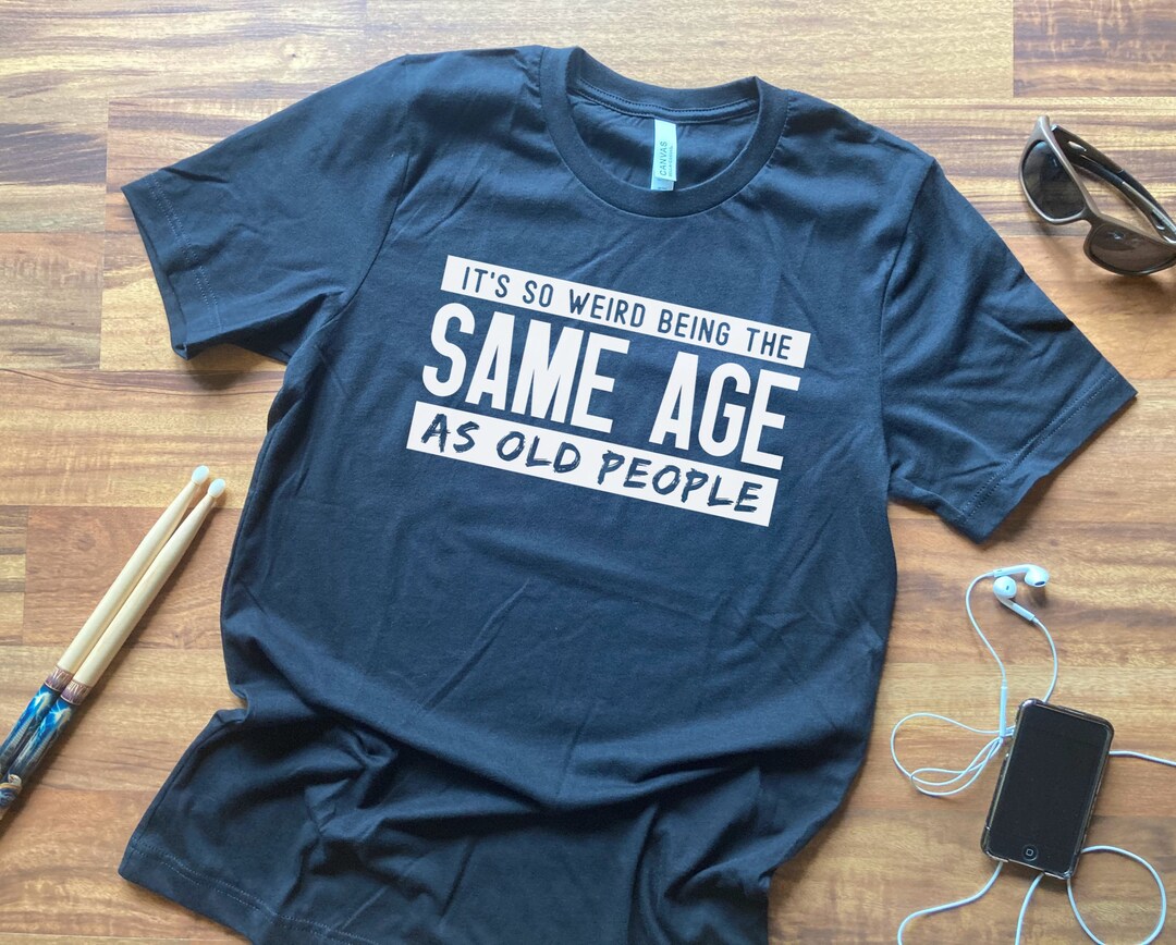 Weird Being Same Age as Old People Sarcasm Shirt Funny - Etsy