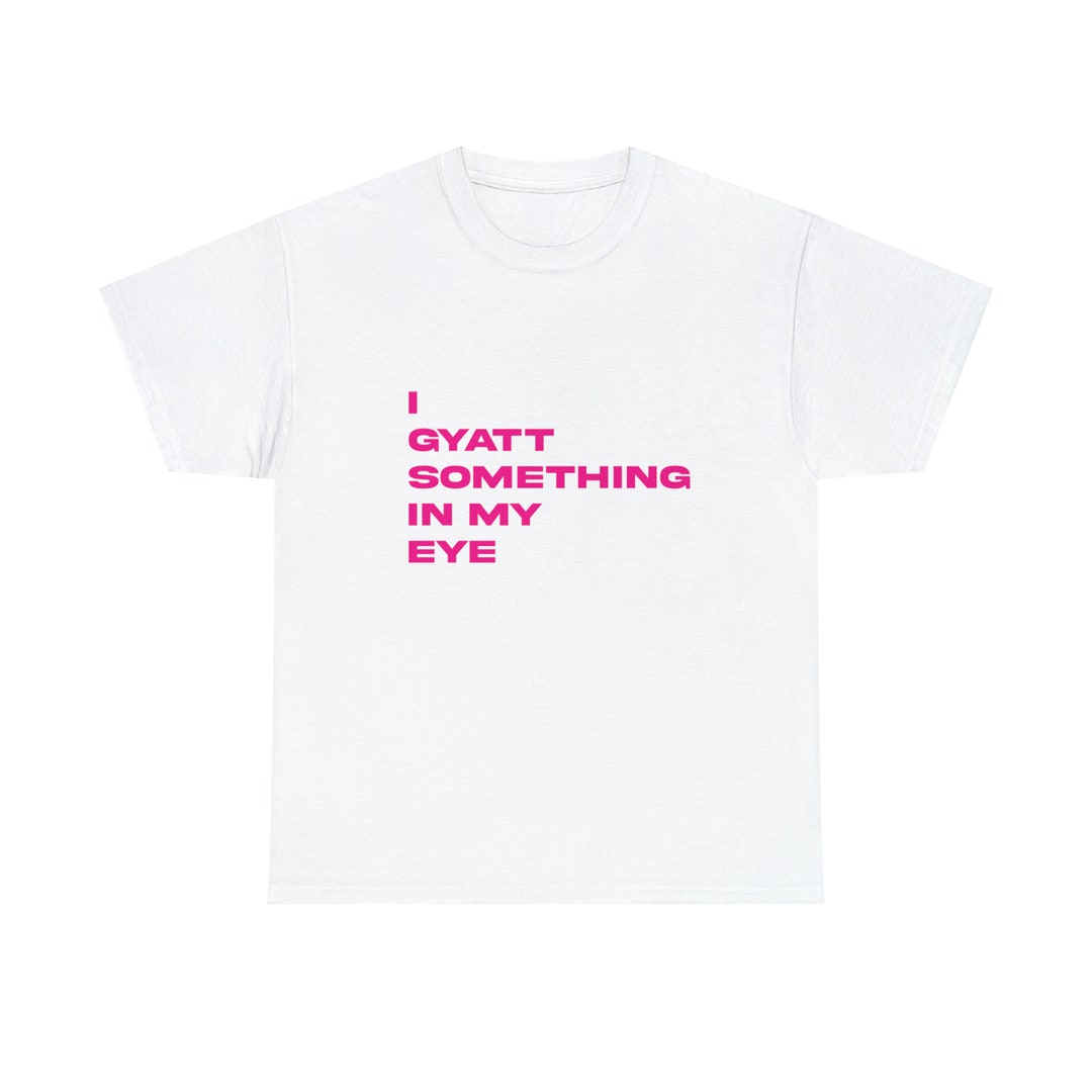 I Gyatt Something in My Eye T-shirt Humor T-shirt Naughty - Etsy