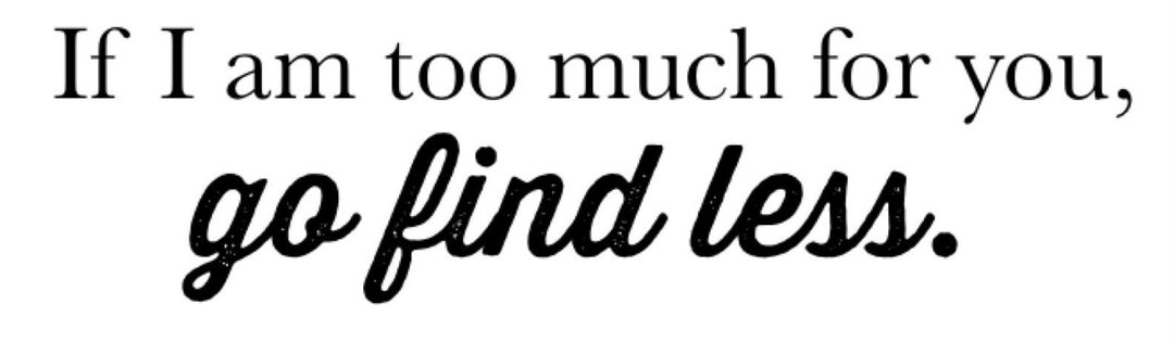 If I Am Too Much for You, Go Find Less. - Etsy