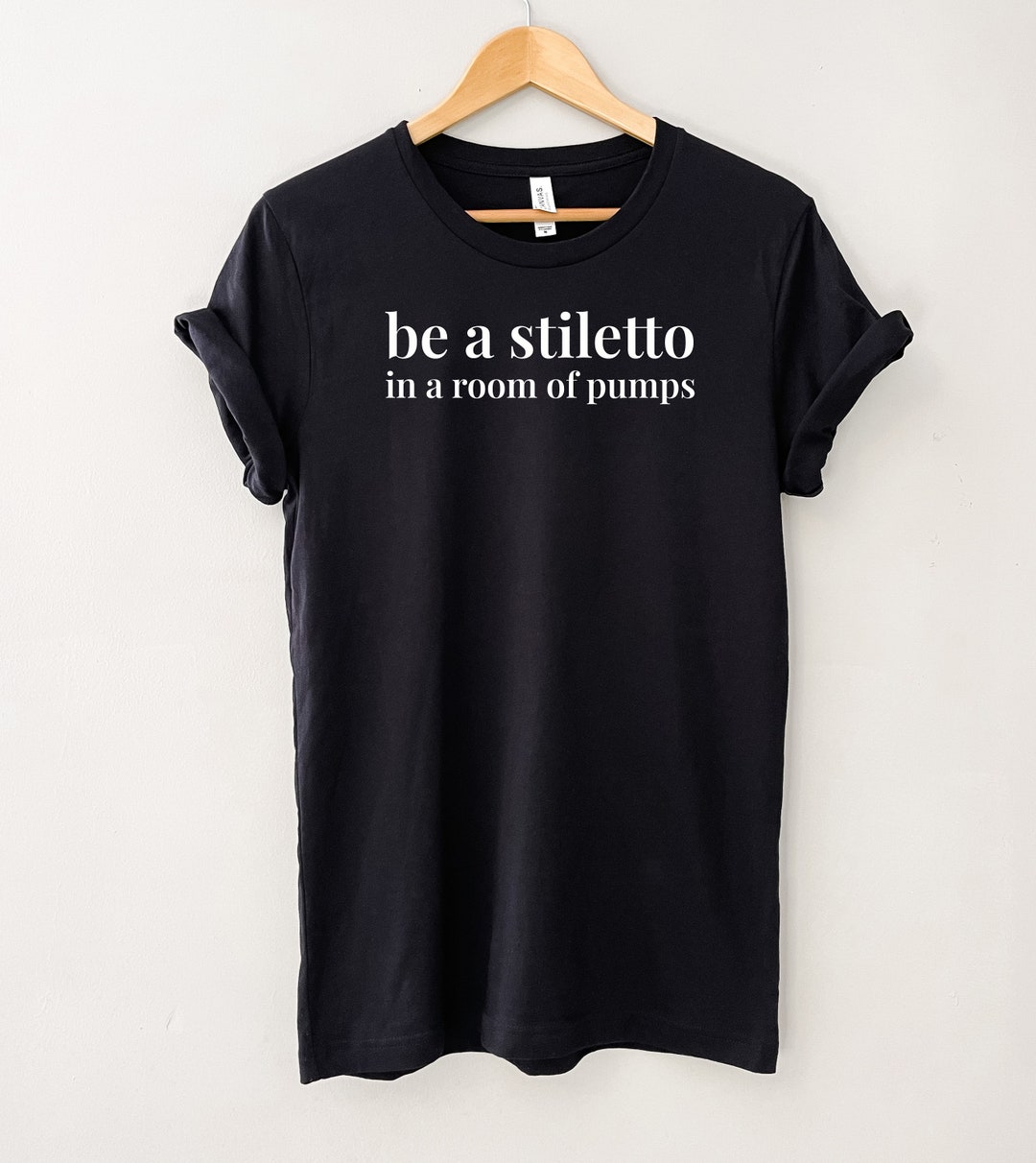 Be A Stiletto in A Room of Pumps, Sarcastic Slogan Shirt Funny Sarcasm ...