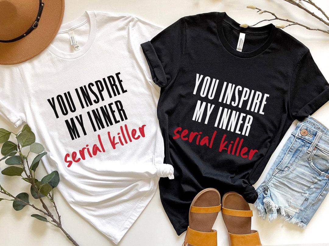 You Inspire My Inner Serial Killer T-shirt, True Crime Shirt, Funny ...