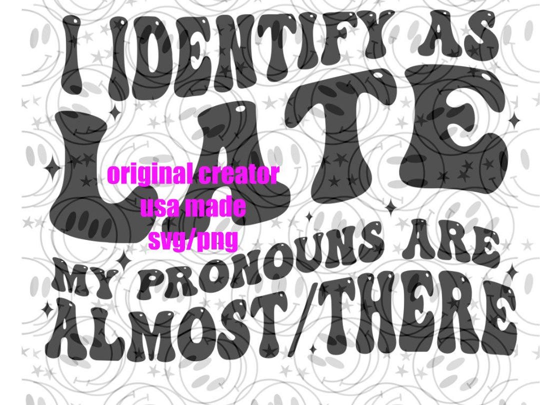 IDENTIFY as LATE Pronouns Svg/png ORIGINAL - Etsy