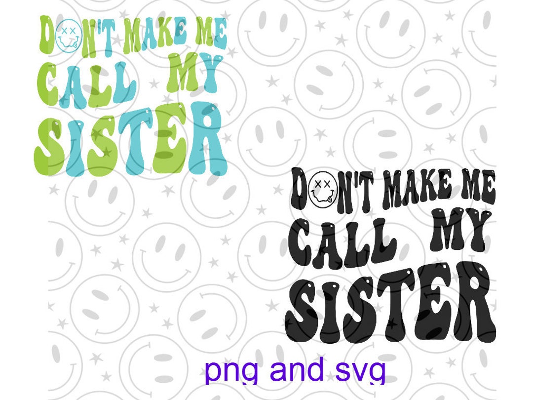 Don't Make Me Call My Sister Svg/png - Etsy
