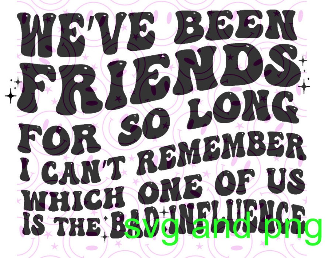 Friends for so Long Bad Influence SVG/PNG - Etsy