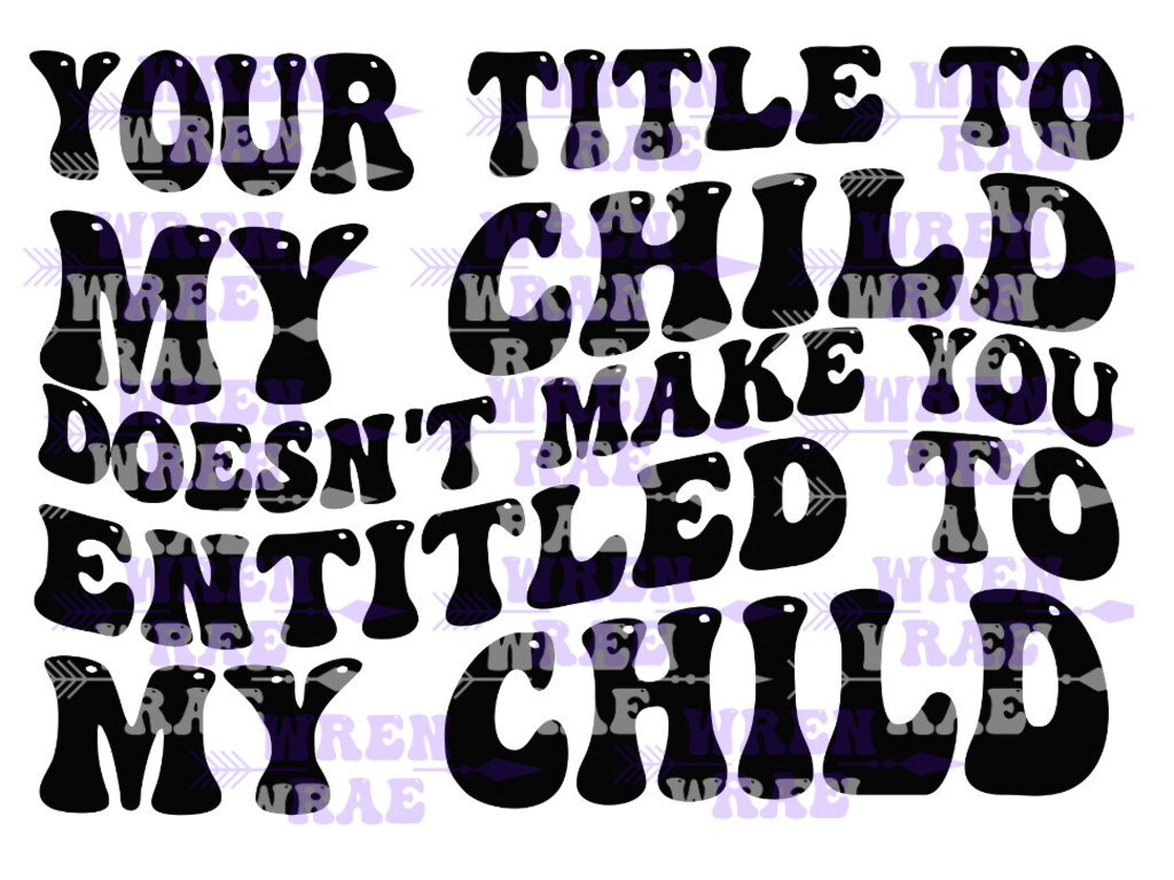 Your Title to MY Child Doesn't Make You Entitled to My Child Svg/png - Etsy