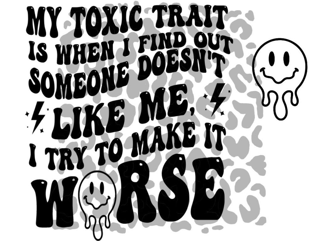 My Toxic Trait Is When I Find Out Someone Doesnt Like Me I Try To Make my-toxic-trait-is-when-i-find-out-someone-doesnt-like-me-i-try-to-make