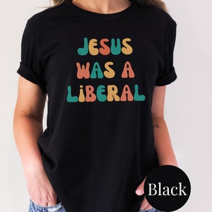 Jesus Was a Liberal, Social Justice Tee, Christian Liberal, Democrat ...
