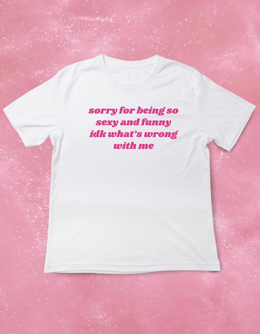 Sorry for Being so Sexy and Funny Idk What Wrong With Me Sassy T-shirt ...