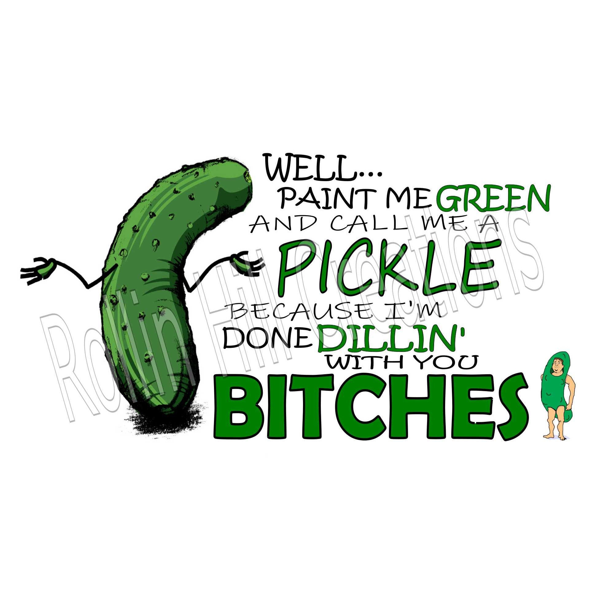 Well Paint Me Green and Call Me a Pickle Because I'm Done Dillin' With ...