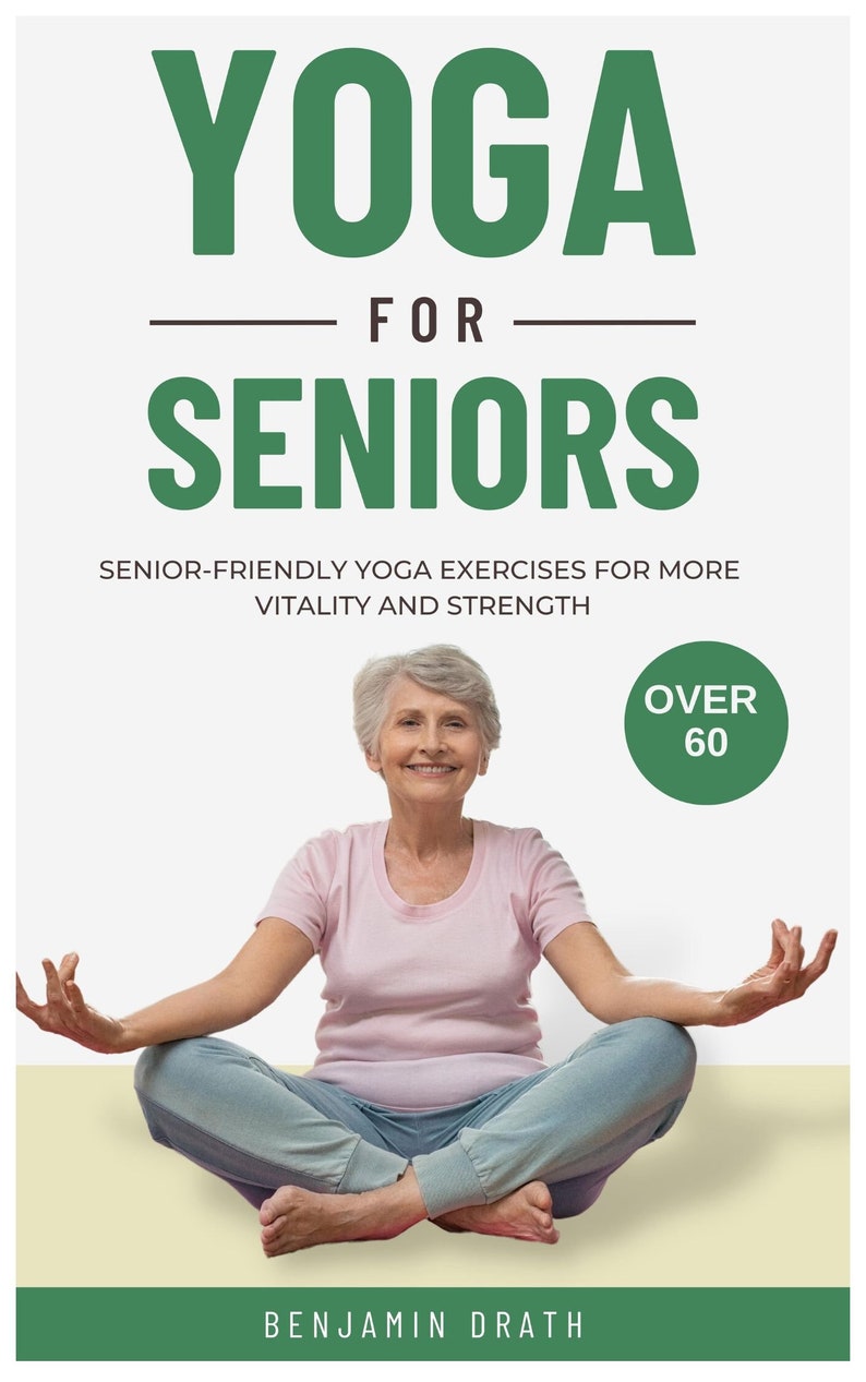 Yoga for Seniors: Senior Friendly Yoga Exercises for More Vitality and ...