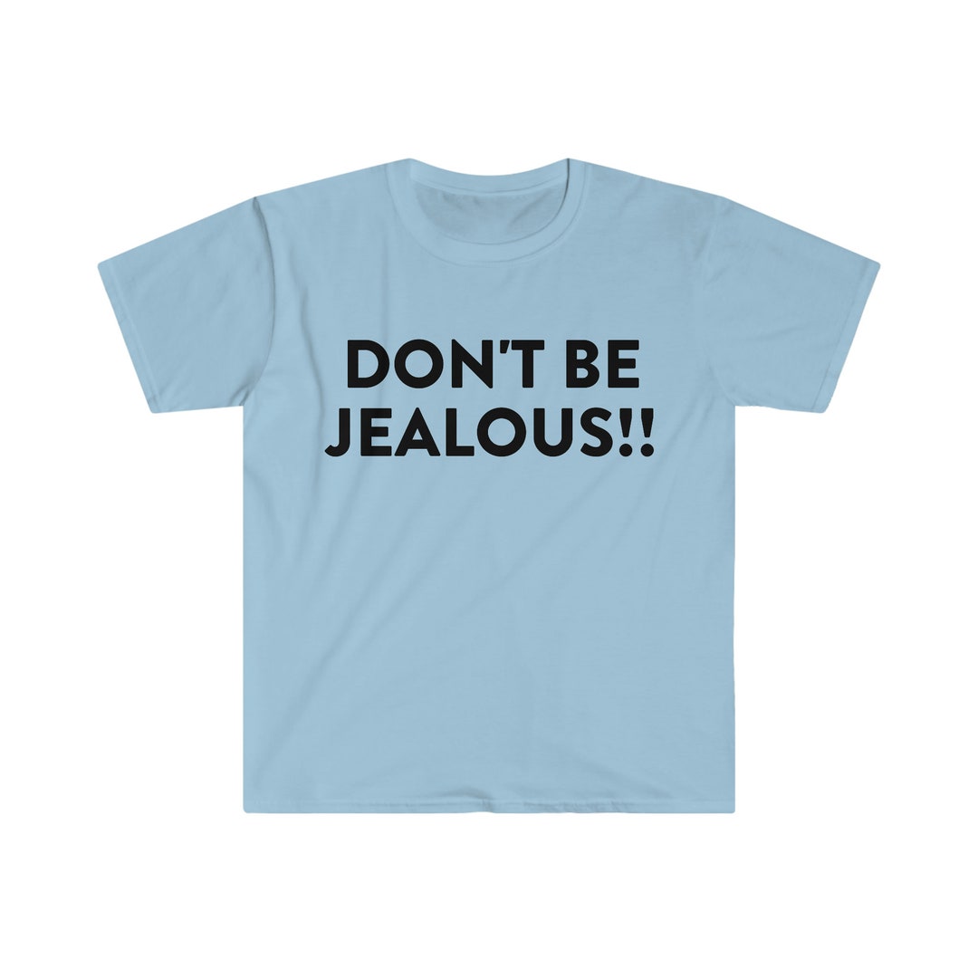 DON'T BE JEALOUS!! Funny Meme T Shirt - Etsy