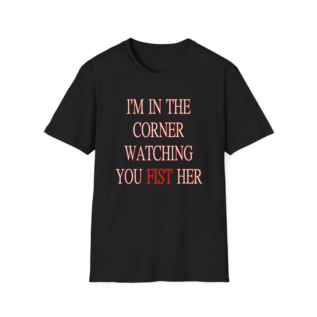 Funny Meme Tshirt, I'm in the Corner Watching You Fist Her Joke Tee ...