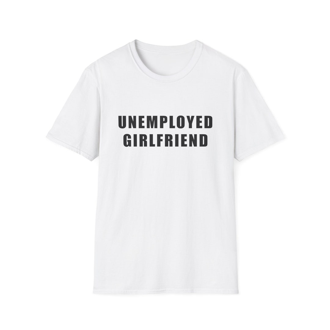 Funny Meme Tshirt, UNEMPLOYED GIRLFRIEND Joke Tee, Gift Shirt - Etsy