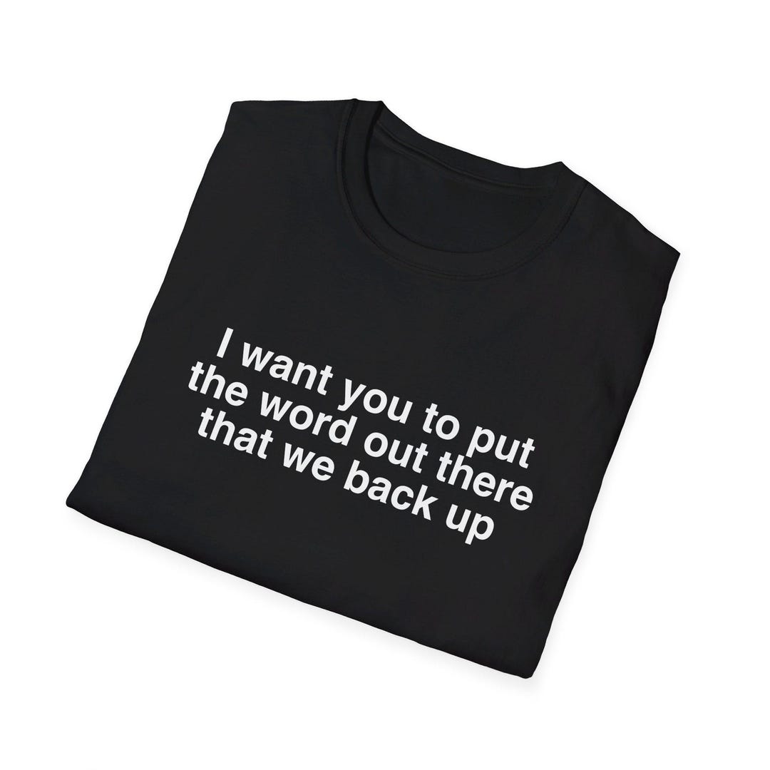 Funny Meme Tshirt, I Want You to Put the Word Out There That We Back up ...