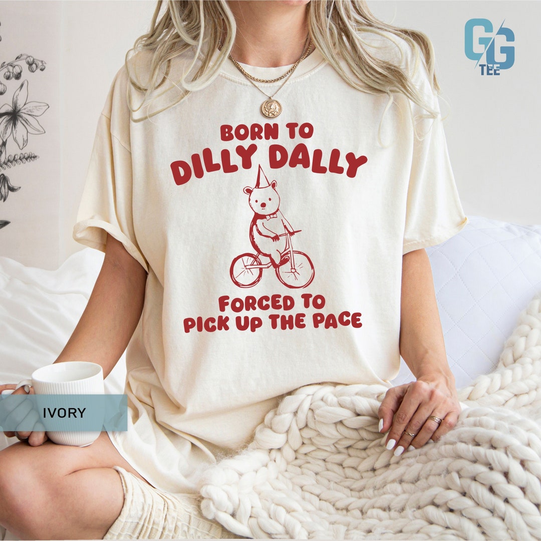 Born to Dilly Dally Funny Meme Tshirt Bear T Shirt Graphic Tee Best ...