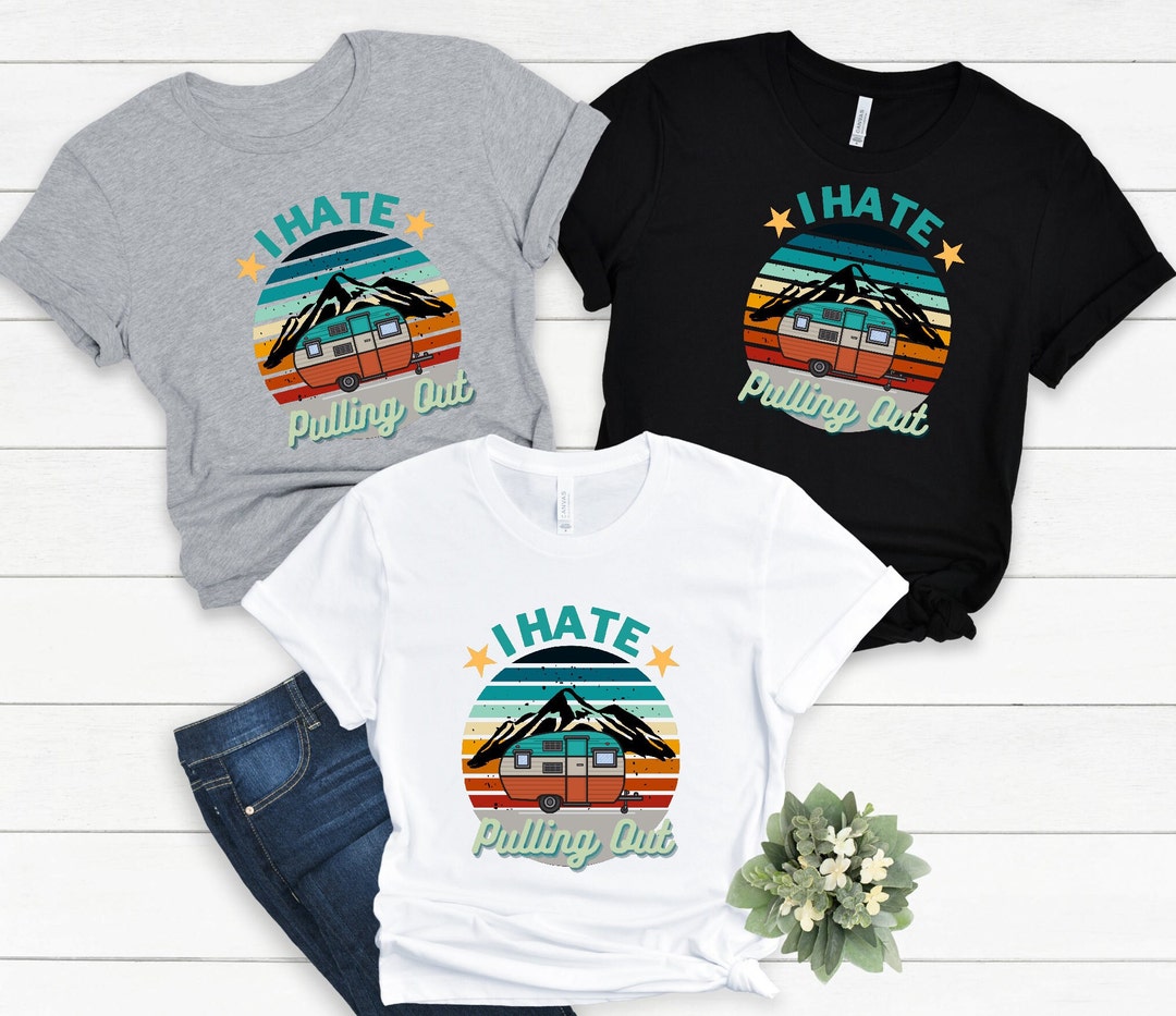 I Hate Pulling Out T-shirt,funny Camping Tee, Happy Camper Shirt,summer ...