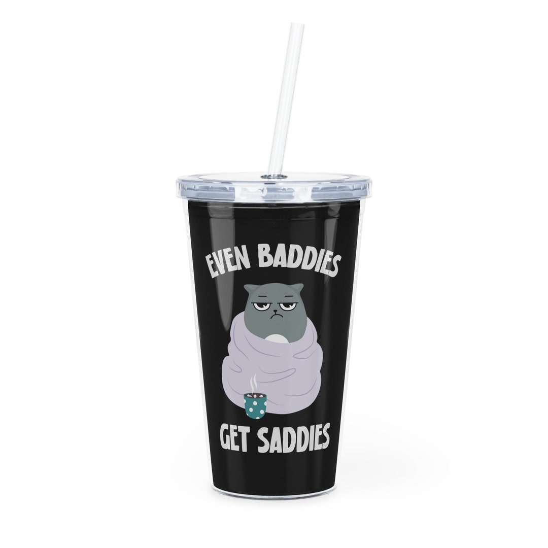 Even Baddies Get Saddies Plastic Tumbler With Straw, Funny Gift Idea ...