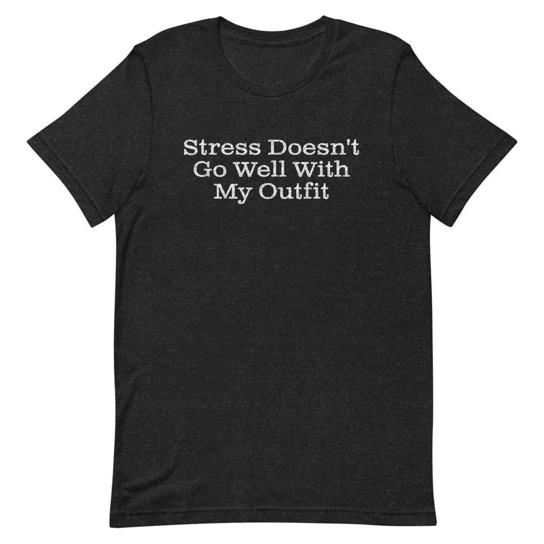 Stress Doesn't Go Well With My Outfit, Funny Meme T Shirt, Best Outfit ...