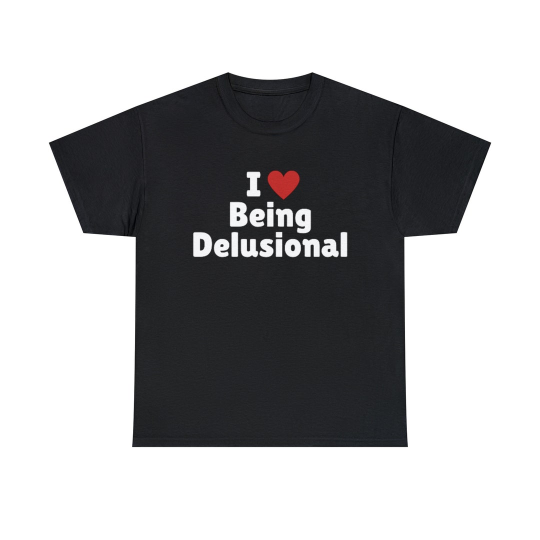 I Love Being Delusional T-shirt, I Heart Being Delusional Tee Shirt - Etsy