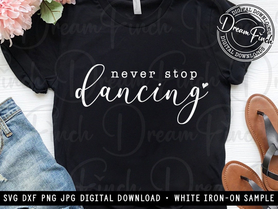 Dancing SVG PNG JPG Dxf Cut File Never Stop Dancing Svg Motivational ...
