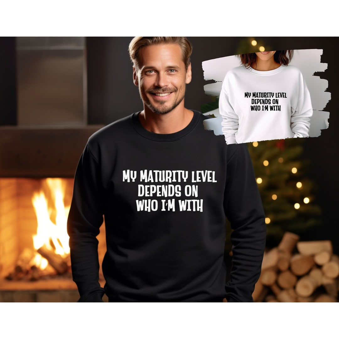 My Maturity Level Depends on Who I'm With Sweatshirt, Sarcastic Unisex ...