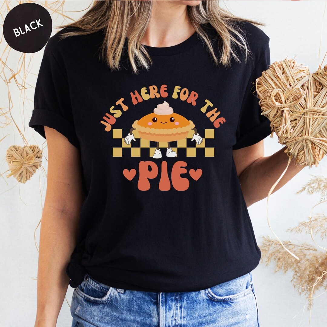 Here for the Pie Thanksgiving Dinner Tshirt, I'm Here for the Pie ...