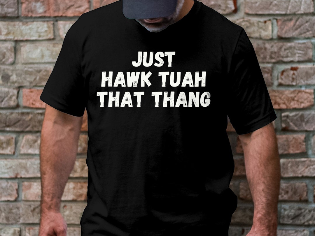 Just Hawk Tuah That Thang T-shirt, Funny Graphic Tee, Unique Statement ...