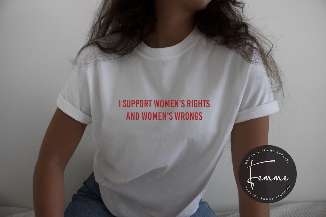 I Support Women's Rights and Wrongs - Feminist Shirt - Empowerment T ...