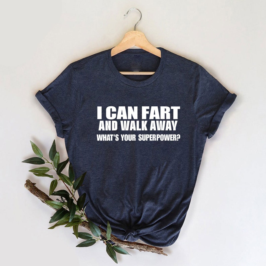 I Can Fart and Walk Away What’s Your Superpower Funny Tee, Fart T Shirt ...