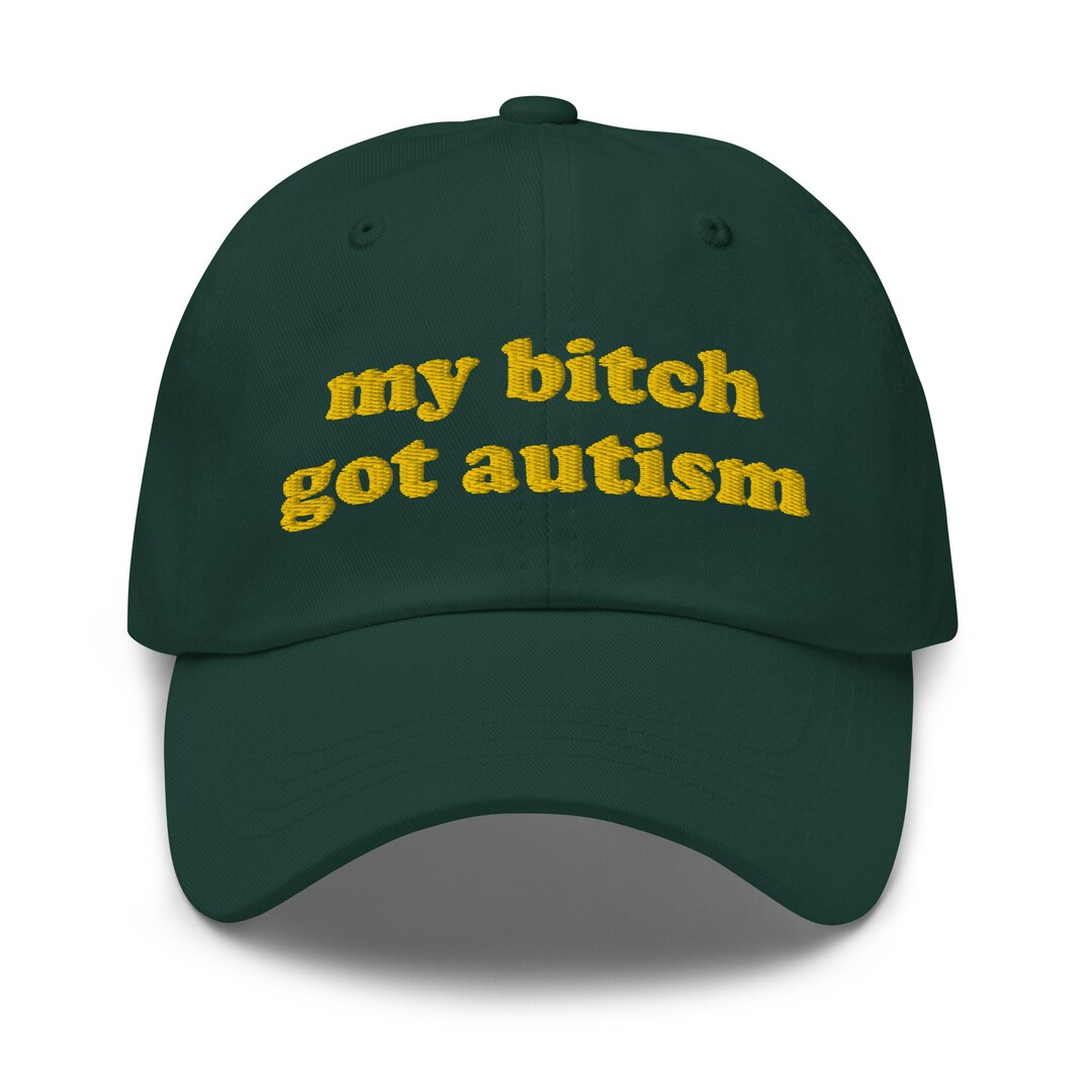 Embroidered Dad Hat "my B*tch Got Autism", Gen Z Hats, Funny Hat, Meme ...