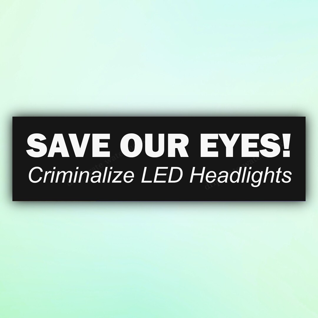 Funny Bumper Sticker "save Our Eyes! Criminalize LED Headlights", Meme ...