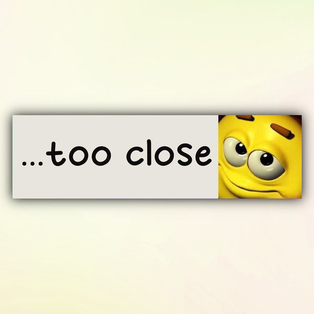 Funny Meme Bumper Sticker "...too Close" With Smiley Face, Gen Z Car ...