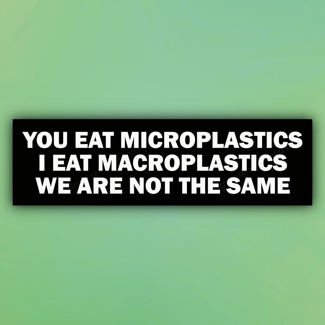 Funny Bumper Sticker "you Eat Microplastics I Eat Macroplastics We Are ...