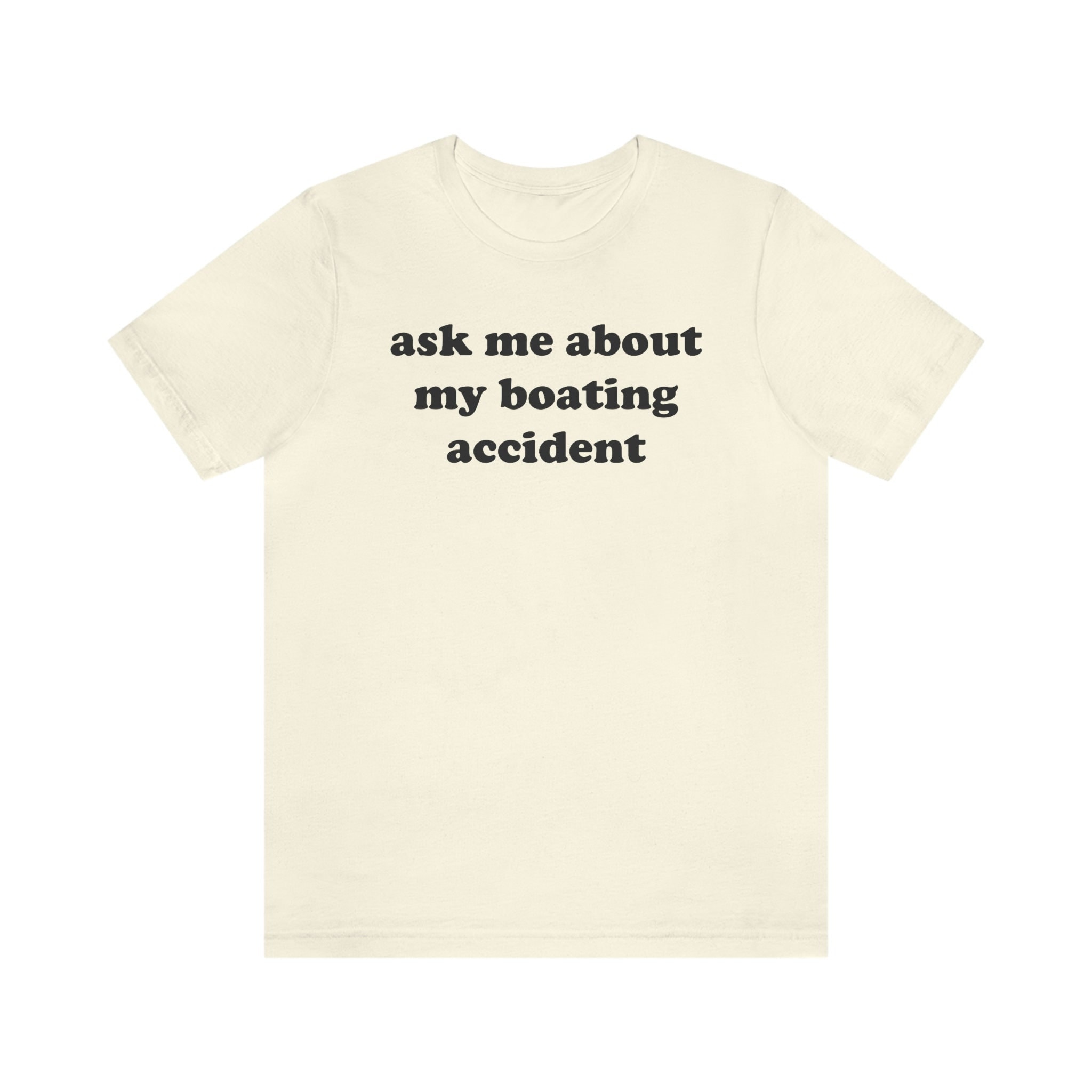 Meme T-shirt ask Me About My Boating Accident, Oddly Specific Shirt ...